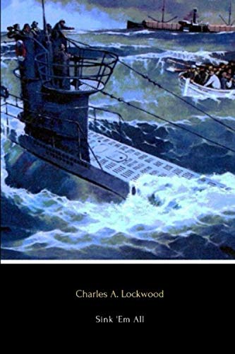 Sink 'Em All: Submarine Warfare in the Pacific: Lockwood, Charles A ...