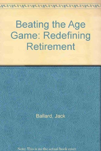Beating the Age Game: Redefining Retirement: Ballard, Jack, Ballard ...