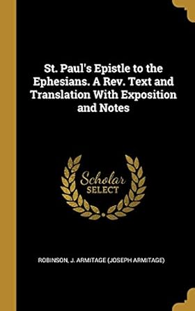 St. Paul's Epistle to the Ephesians. A Rev. Text and Translation With ...