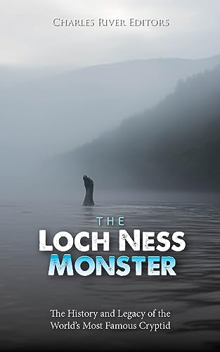 The Loch Ness Monster: The History and Legacy of the World’s Most ...