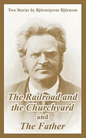 The Railroad and the Churchyard and The Father (Two Stories): Bjornson ...