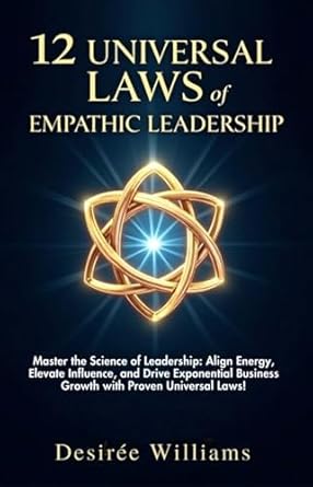 12 Universal Laws of Empathic Leadership: Master the Science of Leadership: Align Energy ...