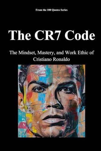 The CR7 Code: The Mindset, Mastery, and Work Ethic of Cristiano Ronaldo ...