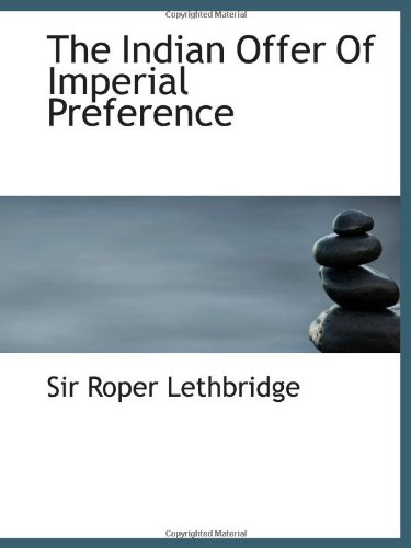 The Indian Offer Of Imperial Preference: Lethbridge, Sir Roper ...