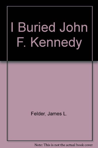 I Buried John F. Kennedy: Felder, James L.: 9780964260818: Amazon.com ...