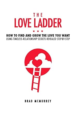 The Love Ladder: How to Find and Grow the Love You Want Using Timeless ...
