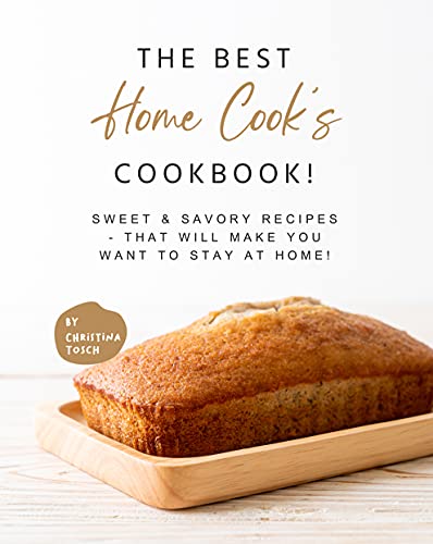 The Best Home Cook's Cookbook!: Sweet & Savory Recipes - that will Make ...