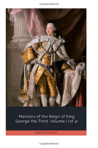 Memoirs of the Reign of King George the Third, Volume 1 (of 4): Walpole ...
