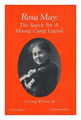 Rosa May: The Search for a Mining Camp Legend: Williams, George ...