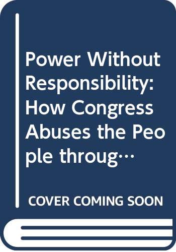 Power Without Responsibility: How Congress Abuses the People through ...