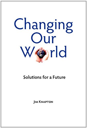 Changing Our World: Solutions for a Future: Jim Knapton: 9780983100607 ...