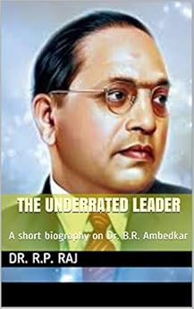 The Underrated Leader: A short biography on Dr. B.R. Ambedkar eBook : Raj, Dr. R.P., Raj, Dr. R ...