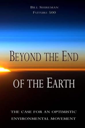 Beyond the End of the Earth: The Case for an Optimistic Environmental ...