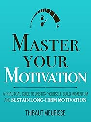 Master Your Motivation: A Practical Guide to Unstick Yourself, Build ...