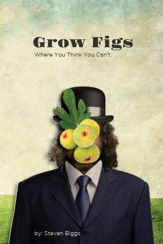 Grow Figs Where You Think You Can't: Steven Biggs: 9780986814419 ...