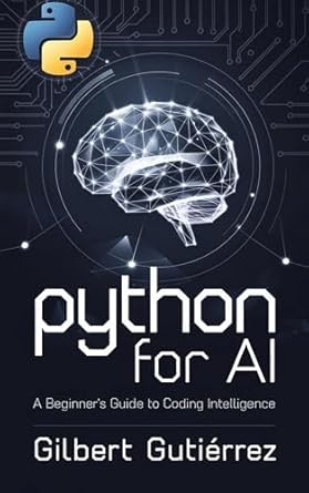 Python for AI: A Beginner’s Guide to Coding Intelligence (AI from Scratch : Step-by-Step Guide ...