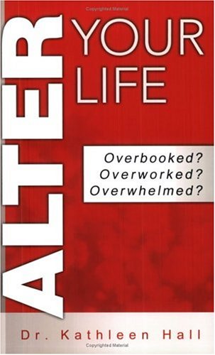 Alter Your Life: Overbooked? Overworked? Overwhelmed?: Hall, Kathleen ...