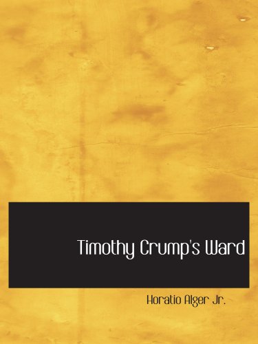 Timothy Crump's Ward: A Story of American Life: Alger Jr., Horatio ...