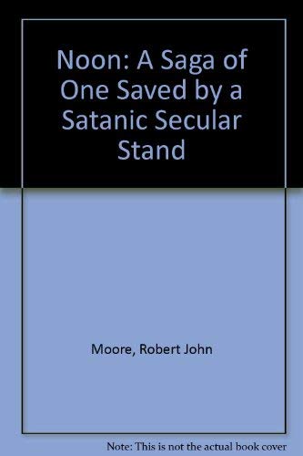 Noon: A Saga of One Saved by a Satanic Secular Stand: Robert John Moore ...