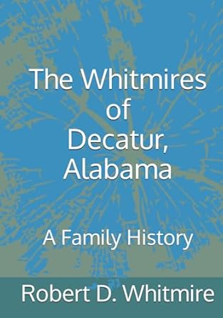 The Whitmires of Decatur, Alabama: A Family History: Whitmire, Robert D ...