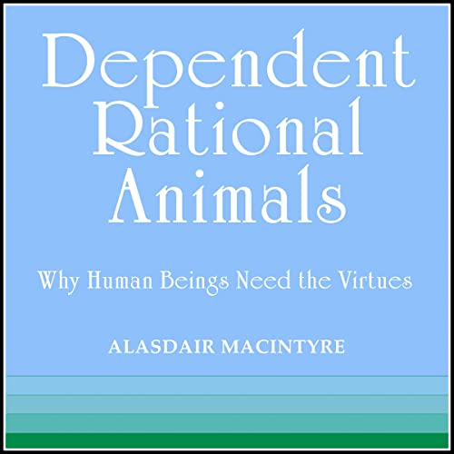Dependent Rational Animals: Why Human Beings Need the Virtues (The Paul ...