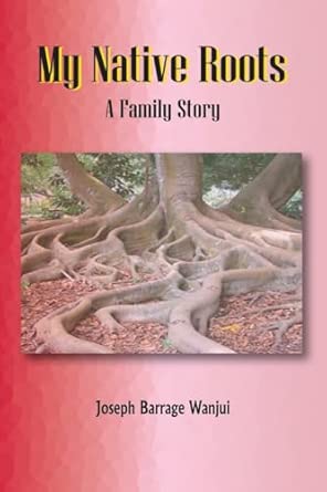 My Native Roots. A Family Story: Wanjui, Joseph B: 9789966846648 ...