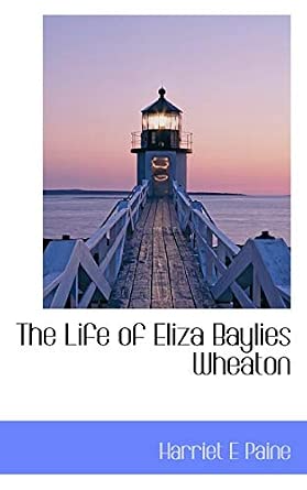 The Life of Eliza Baylies Wheaton: Paine, Harriet E.: 9781117376745 ...