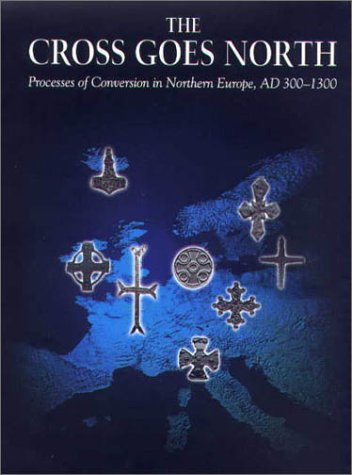 The Cross Goes North: Processes of Conversion in Northern Europe, AD ...