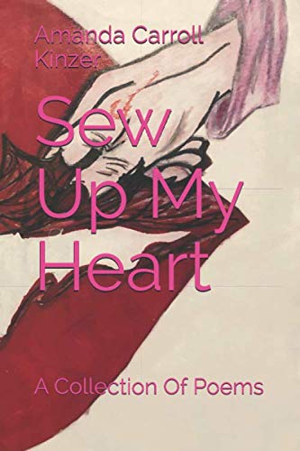 Sew Up My Heart: A Collection Of Poems: Carroll Kinzer, Amanda ...