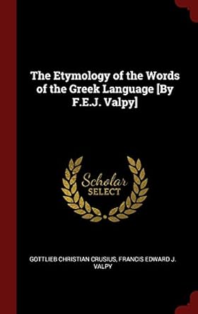 The Etymology of the Words of the Greek Language [By F.E.J. Valpy ...