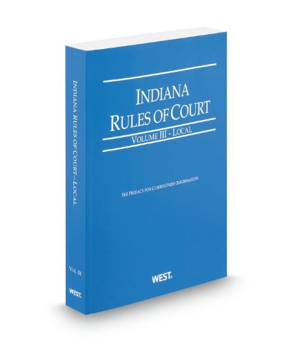 Indiana Rules of Court - Local, 2013 ed. (Vol. III, Indiana Court Rules ...