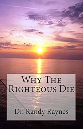 Why The Righteous Die: Raynes, Randy: 9781448643134: Amazon.com: Books