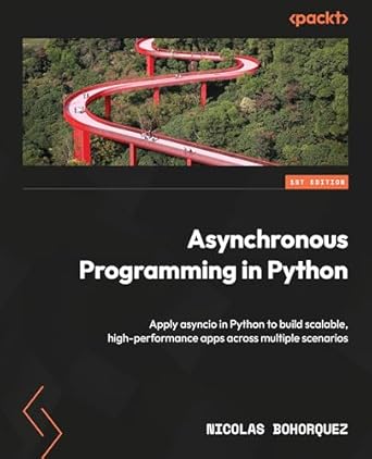 Asynchronous Programming in Python: Apply asyncio in Python to build scalable, high-performance ...