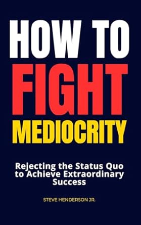 How to Fight Mediocrity - Rejecting the status quo to achieve ...