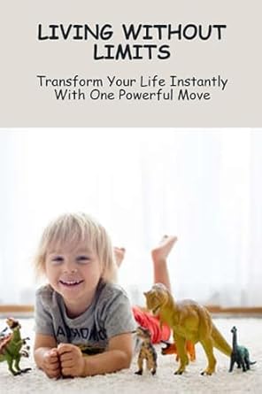 Living Without Limits: Transform Your Life Instantly With One Powerful ...