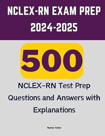 NCLEX-RN Exam Prep 2024-2025: 500 NCLEX-RN Test Prep Questions and ...