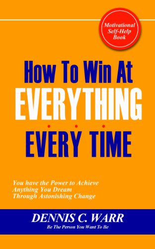 How To Win At Everything...Every Time: You have the Power to Achieve ...