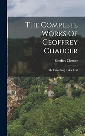 The Complete Works Of Geoffrey Chaucer: The Canterbury Tales: Text ...