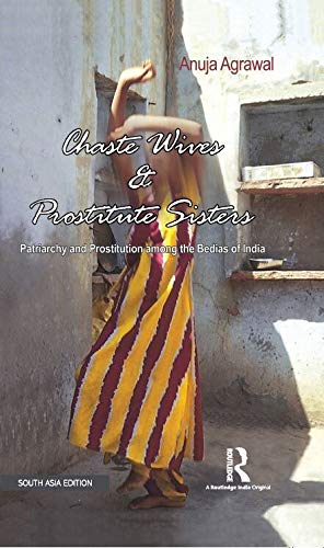Chaste Wives and Prostitute Sisters: Patriarchy and Prostitution among the Bedias of India ...