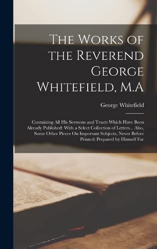 The Works of the Reverend George Whitefield, M.A: Containing All His ...