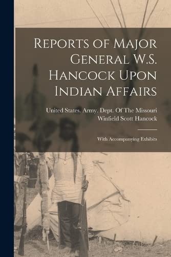 Reports of Major General W.S. Hancock Upon Indian Affairs: With ...
