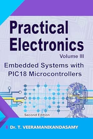 Practical Electronics (Volume III): Embedded Systems with PIC18 Microcontrollers: Second Edition ...