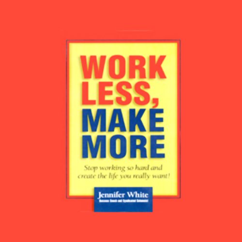 Work Less, Make More: Stop Working So Hard and Create the Life You ...