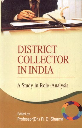 District collector in india a study in role analysis: R.D.Sharma ...