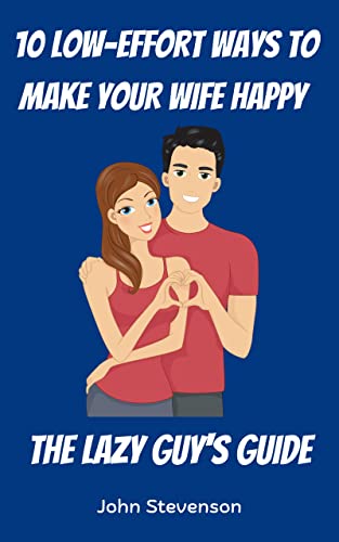 10 Low-Effort Ways to Make Your Wife Happy: The Lazy Guy's Guide eBook : Stevenson, John: Amazon ...