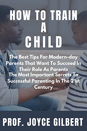 HOW TO TRAIN A CHILD: The Best Tips For Modern-day Parents That Want To ...