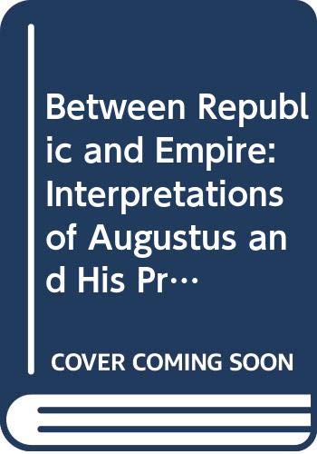 Between Republic and Empire: Interpretations of Augustus and His ...