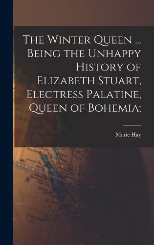 The Winter Queen ... Being the Unhappy History of Elizabeth Stuart ...