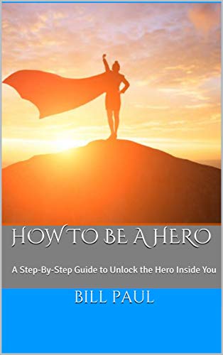 HOW TO BE A HERO: A Step-By-Step Guide to Unlock the Hero Inside You ...