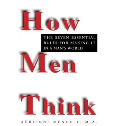How Men Think: Seven Essential Rules for Making it in a Man's World ...